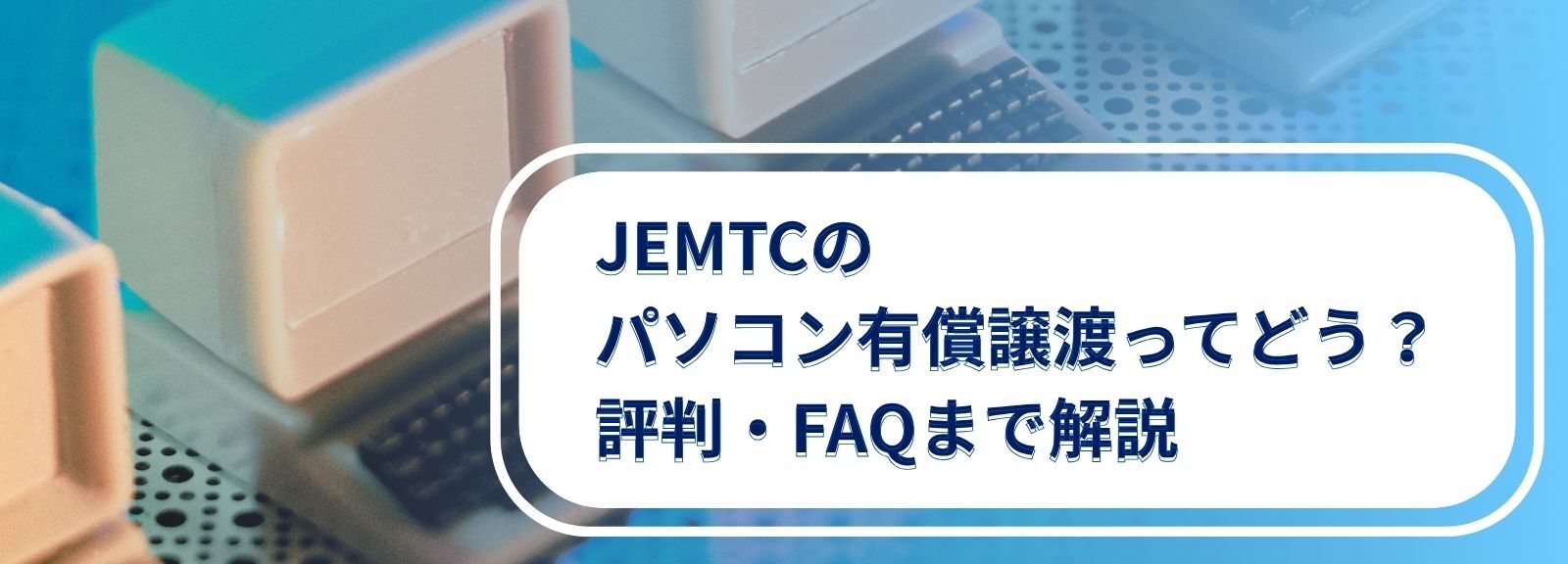 JEMTCのパソコン有償譲渡ってどう？評判・FAQまで解説